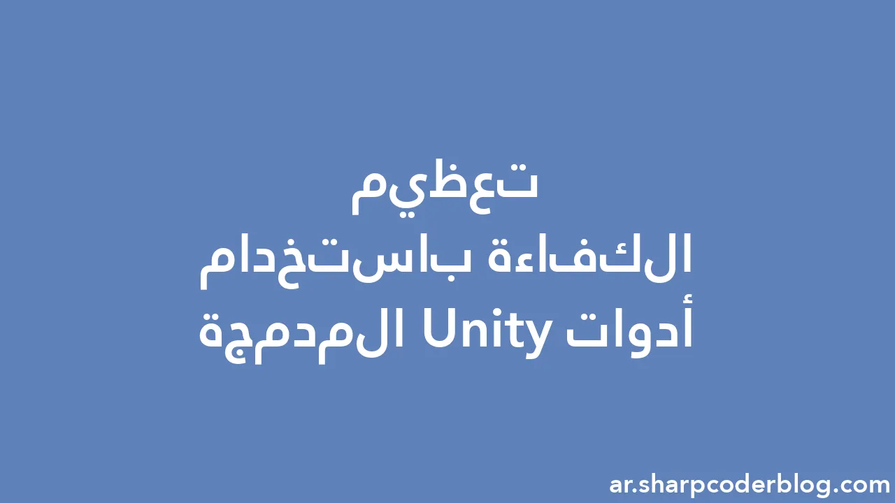 تعظيم الكفاءة باستخدام أدوات Unity المدمجة | Sharp Coder Blog