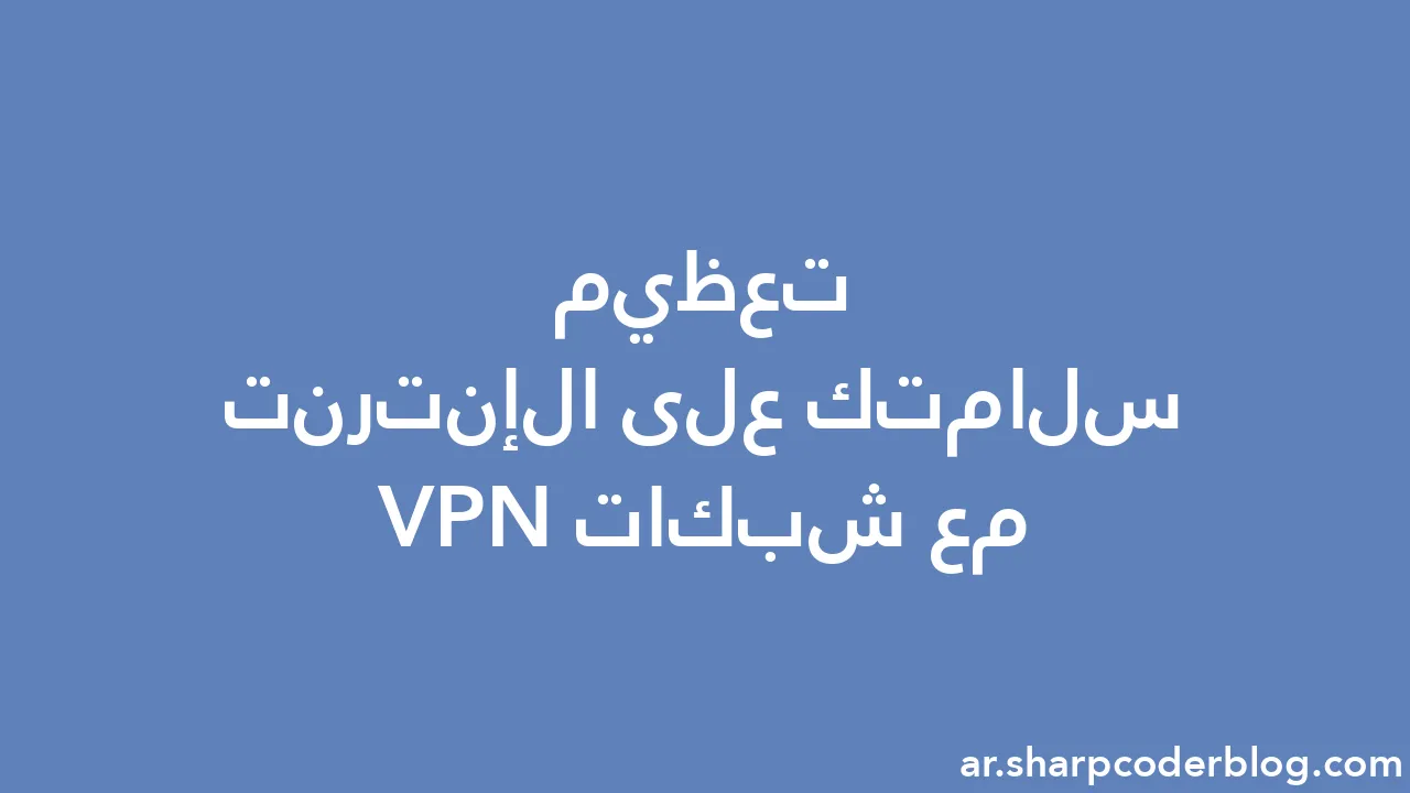 تعظيم سلامتك على الإنترنت مع شبكات VPN | Sharp Coder Blog