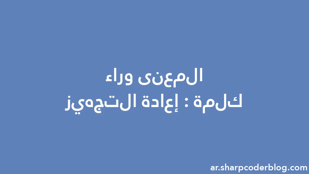 المعنى وراء كلمة: إعادة التجهيز | Sharp Coder Blog