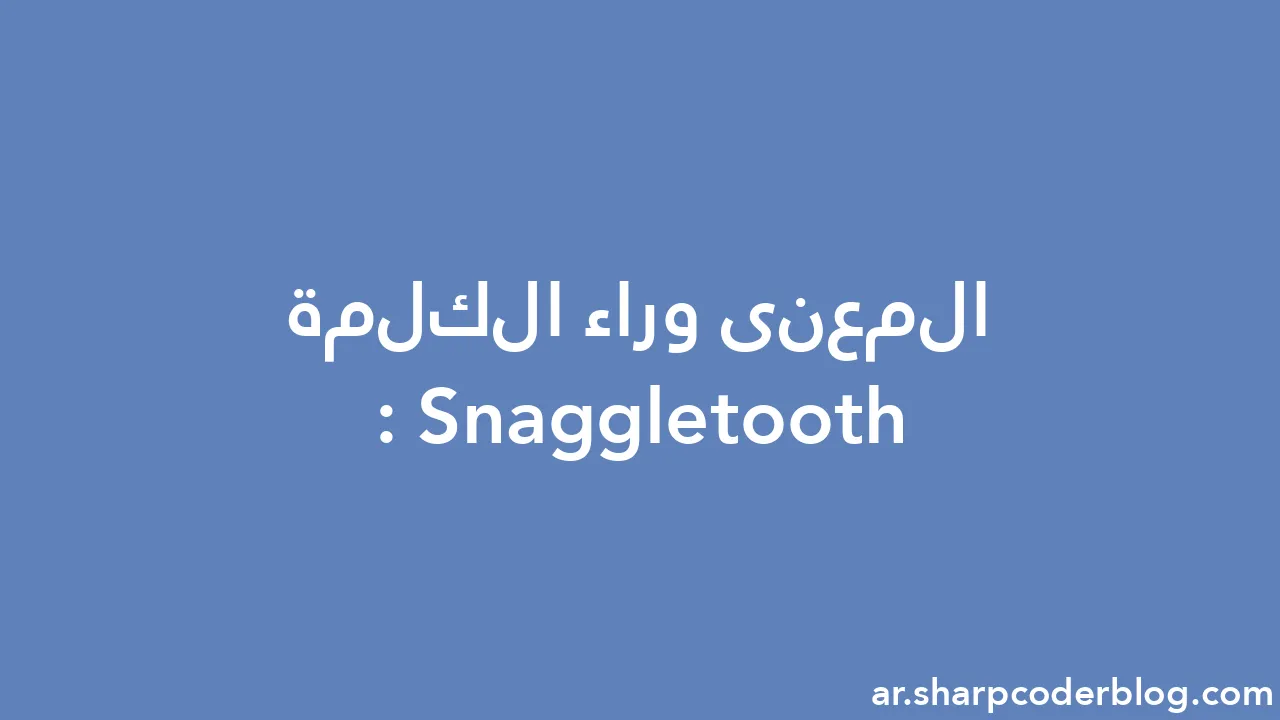 المعنى وراء الكلمة: Snaggletooth | Sharp Coder Blog