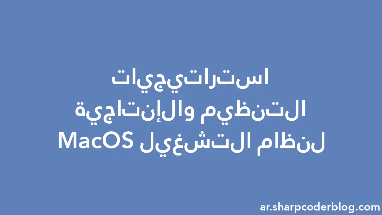 استراتيجيات التنظيم والإنتاجية لنظام التشغيل Macos Sharp Coder Blog