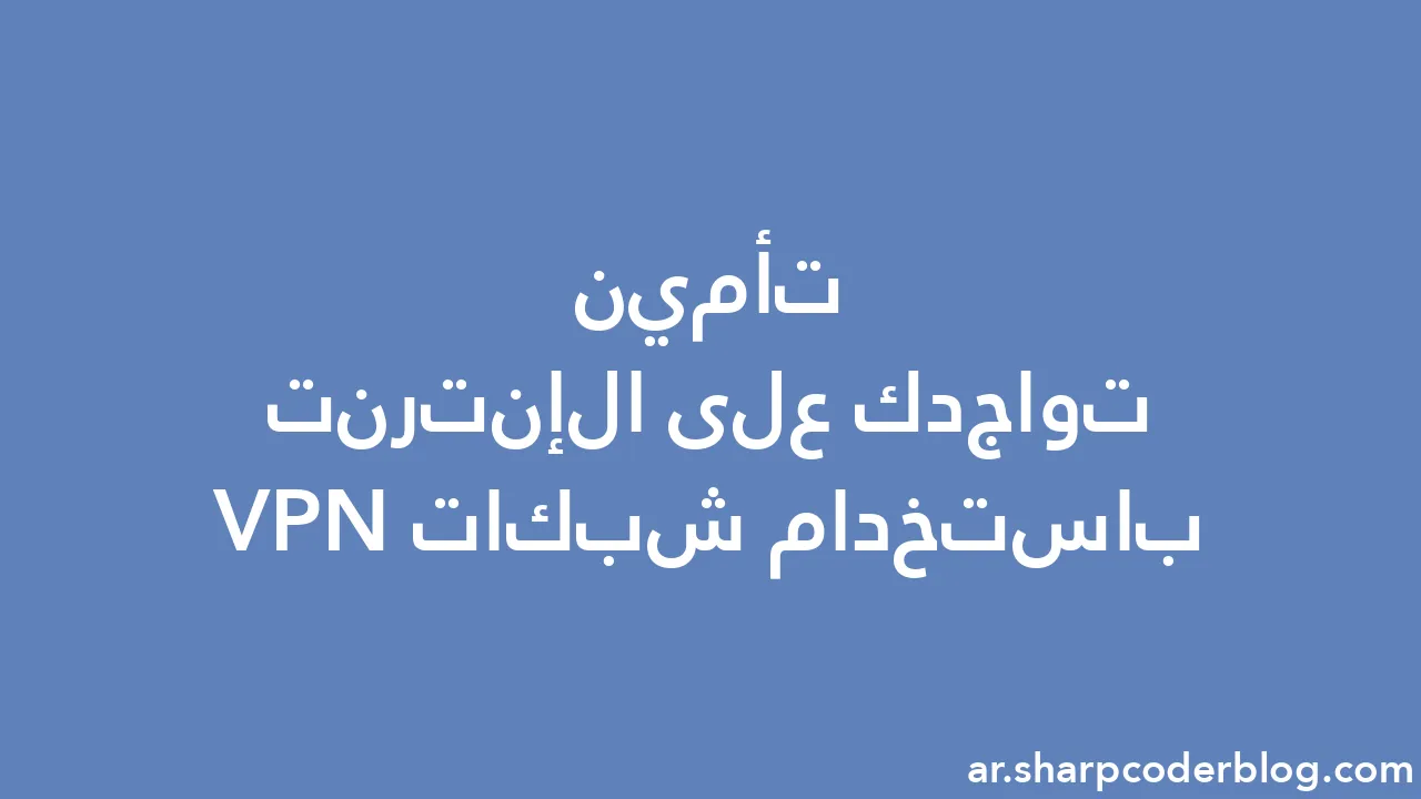 تأمين تواجدك على الإنترنت باستخدام شبكات VPN | Sharp Coder Blog