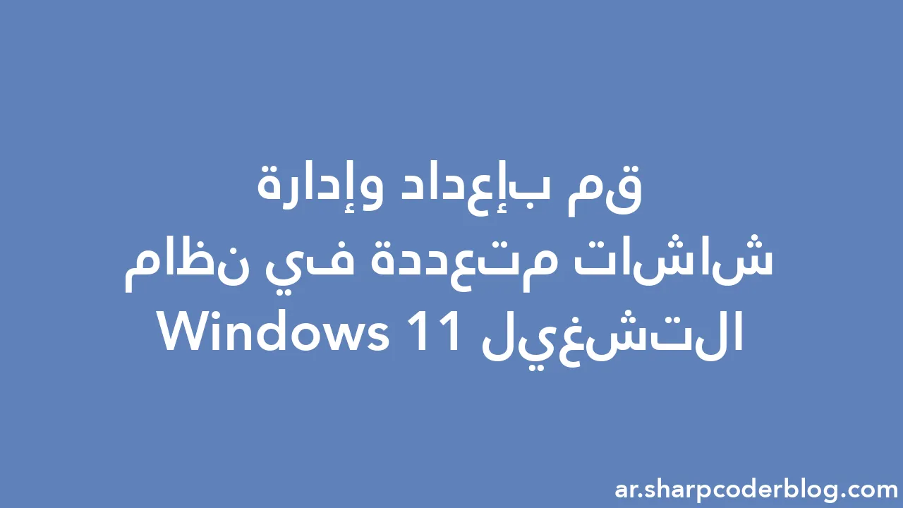 قم بإعداد وإدارة شاشات متعددة في نظام التشغيل Windows 11 Sharp Coder Blog