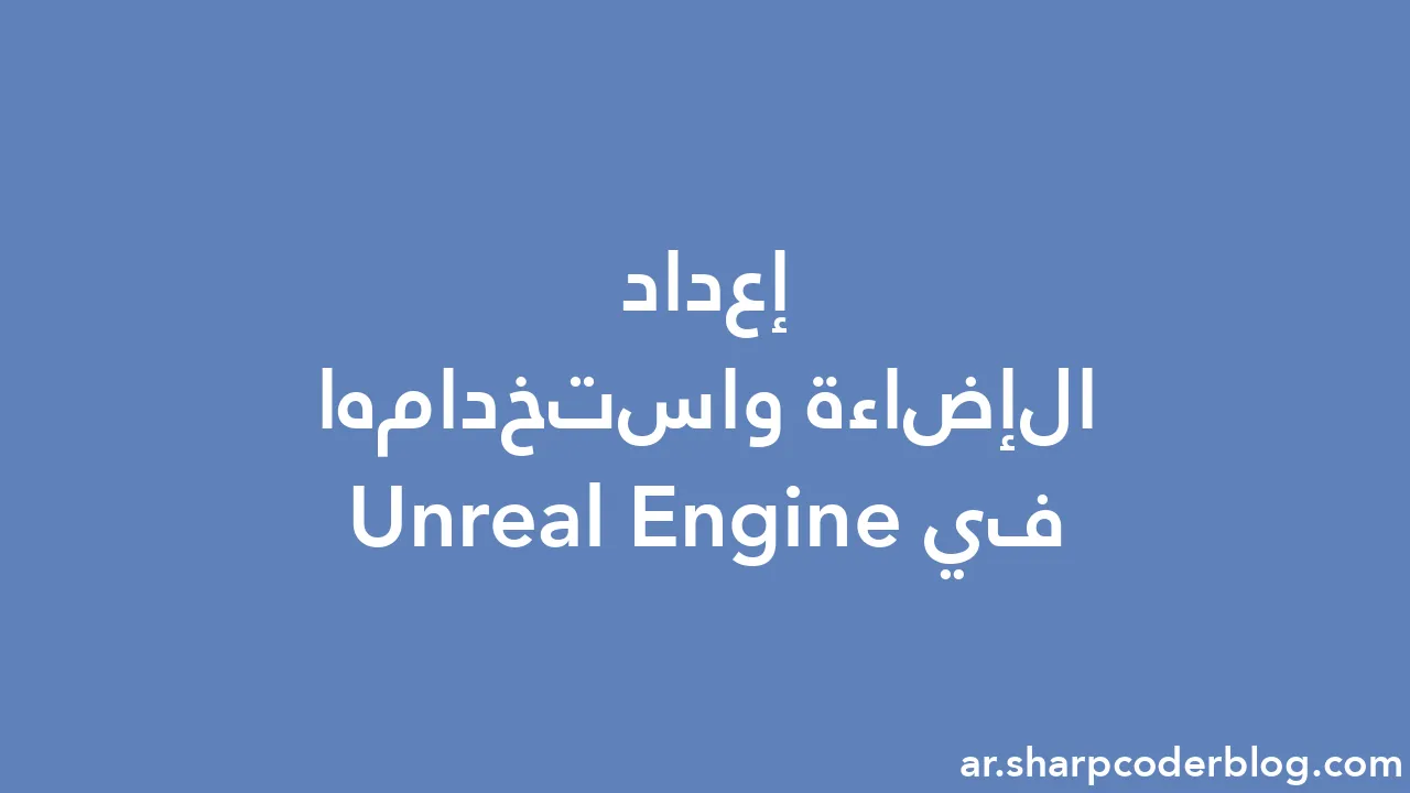 إعداد الإضاءة واستخدامها في Unreal Engine Sharp Coder Blog