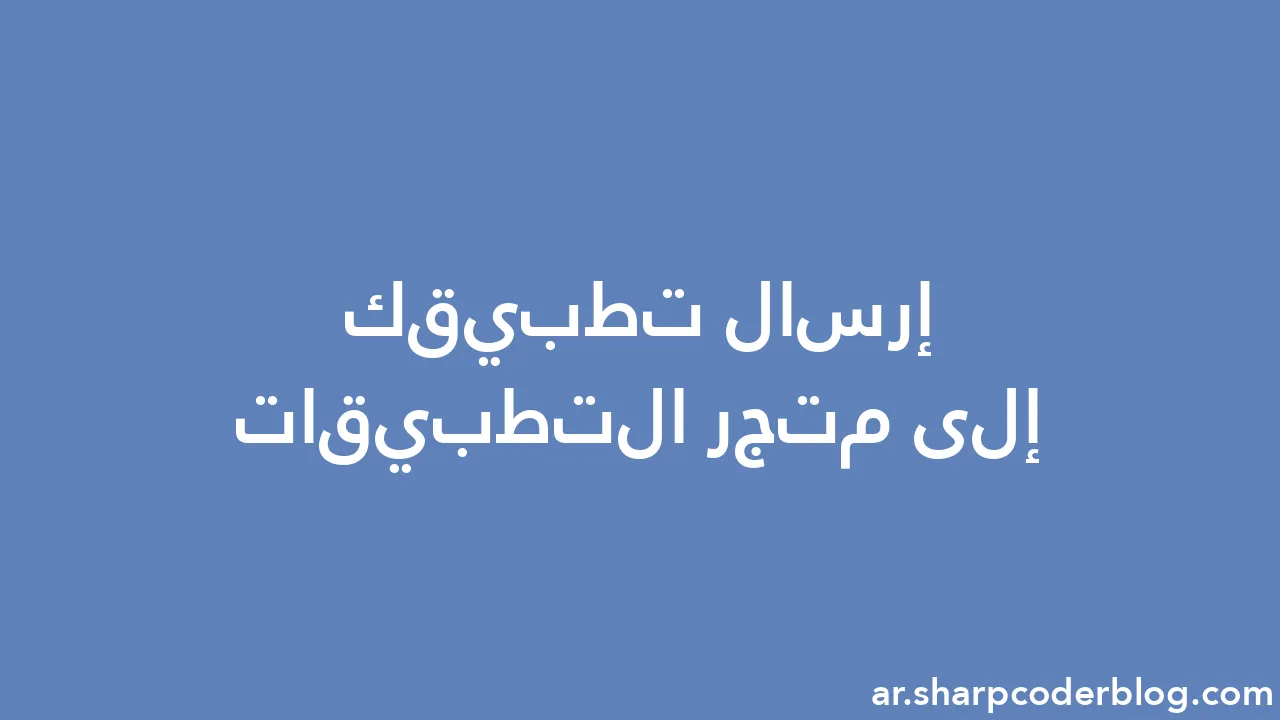 إرسال تطبيقك إلى متجر التطبيقات | Sharp Coder Blog