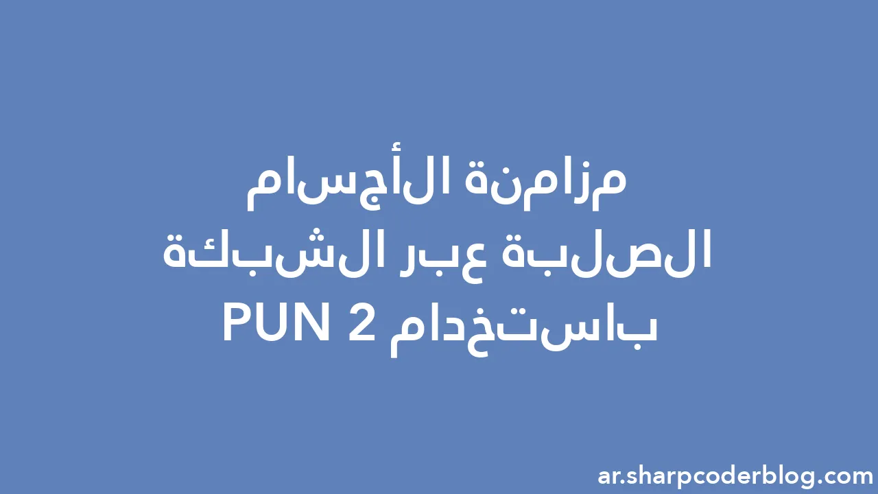 مزامنة الأجسام الصلبة عبر الشبكة باستخدام PUN 2 | Sharp Coder Blog