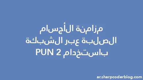 مزامنة الأجسام الصلبة عبر الشبكة باستخدام PUN 2 - Thumbnail