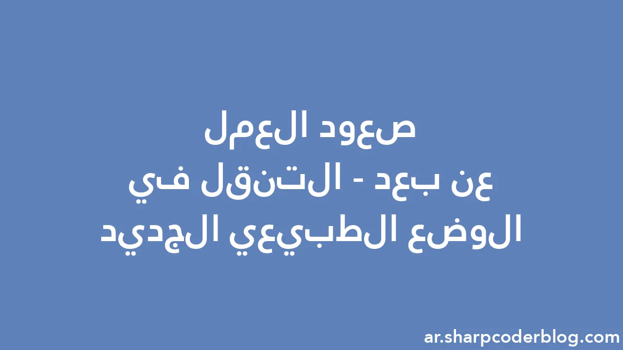 صعود العمل عن بعد - التنقل في الوضع الطبيعي الجديد | Sharp Coder Blog