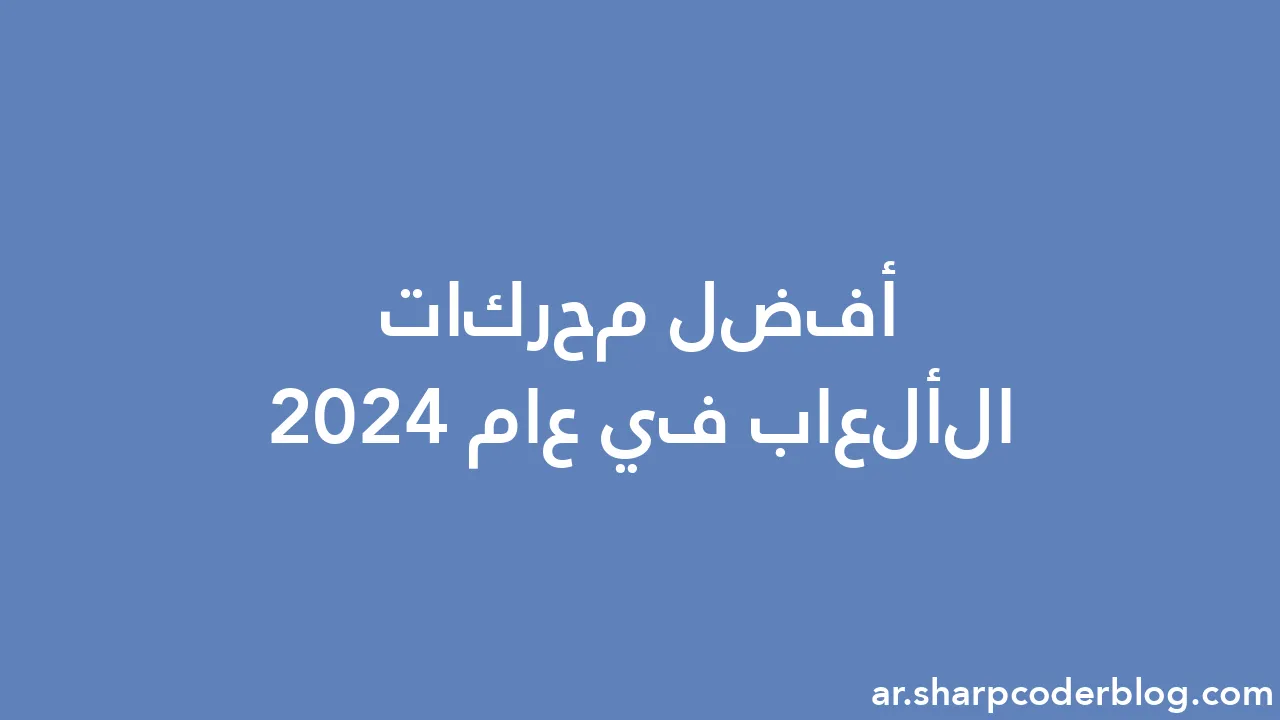 أفضل محركات الألعاب في عام 2024 | Sharp Coder Blog