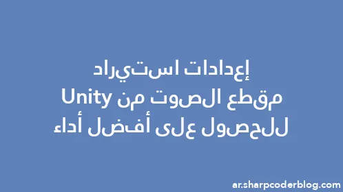 إعدادات استيراد مقطع الصوت من Unity للحصول على أفضل أداء - Thumbnail