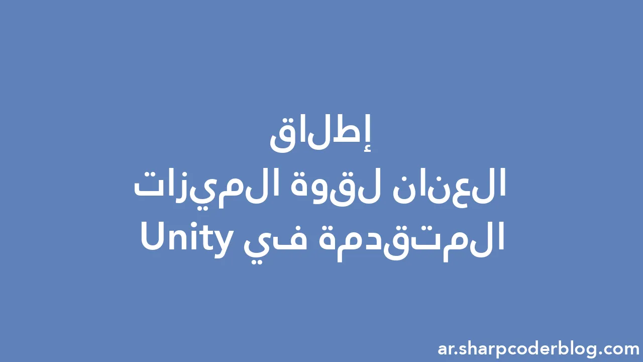 إطلاق العنان لقوة الميزات المتقدمة في Unity | Sharp Coder Blog