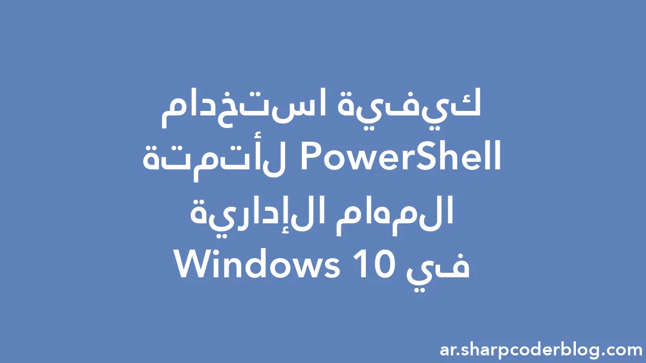 كيفية استخدام Powershell لأتمتة المهام الإدارية في Windows 10 Sharp Coder Blog