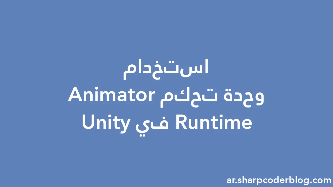 استخدام وحدة تحكم Runtime Animator في Unity Sharp Coder Blog 5446