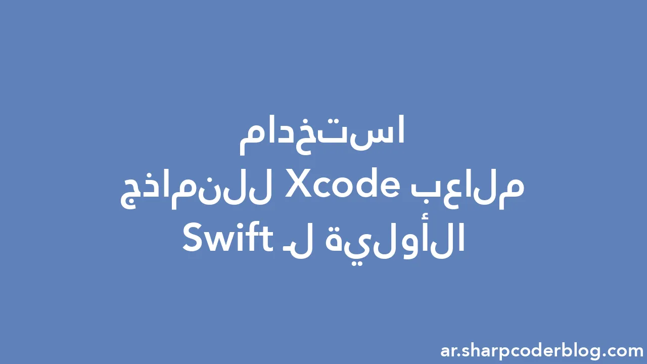 استخدام ملاعب Xcode للنماذج الأولية لـ Swift Sharp Coder Blog